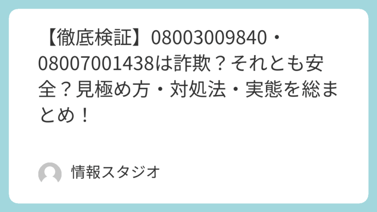 【徹底検証】08003009840・08007001438は詐欺？それとも安全？見極め方・対処法・実態を総まとめ！ | 情報スタジオ